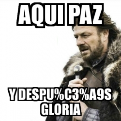 Meme Prepare Yourself - Aqui paz Y despu%C3%A9s gloria - 31369530