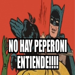 Meme Personalizado - No hay peperoni entiende!!!! - 31369887