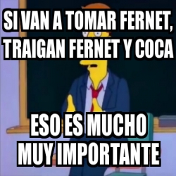 Meme Personalizado - Si van a tomar fernet, traigan fernet y coca eso ...