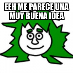 Meme Personalizado - Eeh me parece una muy buena idea - 31371190