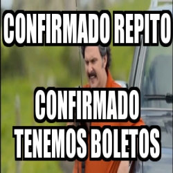 Meme Personalizado - confirmado repito confirmado tenemos boletos ...