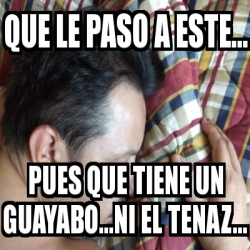 Meme Personalizado - Que le paso a este... Pues que tiene un guayabo ...