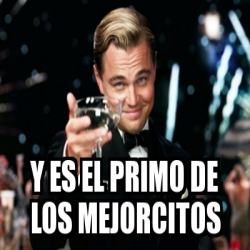 Meme Personalizado - Y ES EL PRIMO DE LOS MEJORCITOS - 31373293