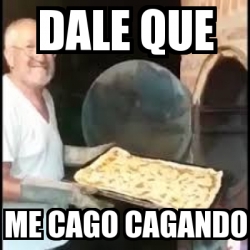Meme Personalizado - DALE QUE ME CAGO CAGANDO - 31374896