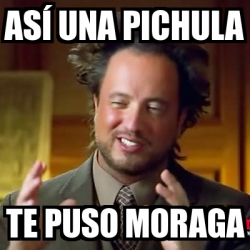 Meme Ancient Aliens - AsÃ­ una pichula Te puso Moraga - 31375632