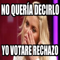 Meme Personalizado - No querÃ­a decirlo Yo votare rechazo - 31375718