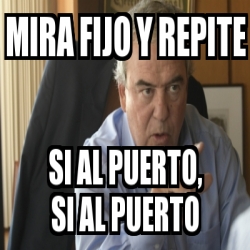 Meme Personalizado - mira fijo y repite si al puerto, si al puerto ...