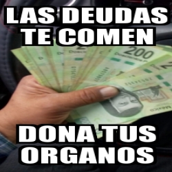 Meme Personalizado - Las deudas te comen Dona tus organos - 31375957