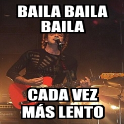 Meme Personalizado - Baila baila baila Cada vez mÃ¡s lento - 31376849
