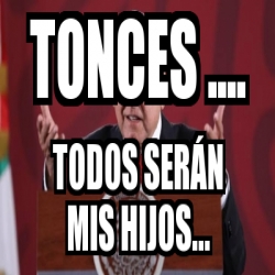 Meme Personalizado - Tonces .... Todos serÃ¡n mis hijos... - 31379186