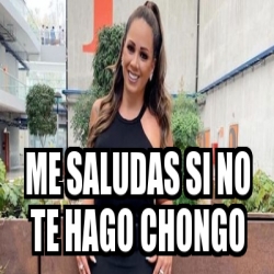 Meme Personalizado - Me saludas Si no te hago chongo - 31379850