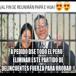 Meme Personalizado - A PEDIDO DSE TODO EL PERU : ELIMINAR ESTE PARTIDO ...