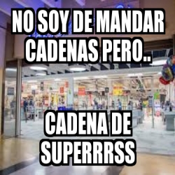 Meme Personalizado - No soy de mandar cadenas pero.. CADENA DE ...