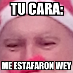 Meme Personalizado - Tu cara: Me estafaron wey - 31380415