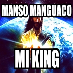 Meme Personalizado - MANSO MANGUACO MI KING - 31382408