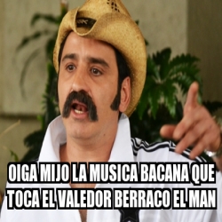 Meme Personalizado - OIGA MIJO LA MUSICA BACANA QUE TOCA EL VALEDOR ...