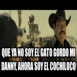 Meme Personalizado - QUE YA NO SOY EL GATO GORDO MI DANNY, AHORA SOY EL ...