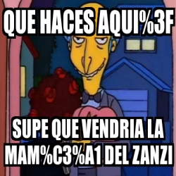 Meme Personalizado - Que haces aqui%3F Supe que vendria la mam%C3%A1 ...