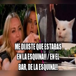 Meme Personalizado - Me dijiste que estabas en la esquina!! / en el bar ...