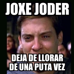 Meme crying peter parker - JOXE JODER DEJA DE LLORAR DE UNA PUTA VEZ ...