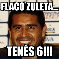 Meme Personalizado - Flaco Zuleta... TenÃ©s 6!!! - 31386164