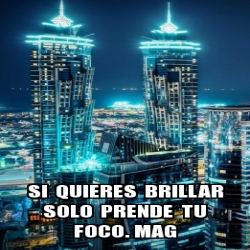 Meme Personalizado - SI QUIERES BRILLAR SOLO PRENDE TU FOCO. MAG - 31386572