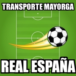Meme Personalizado - TRANSPORTE MAYORGA Real EspaÃ±a - 31386675