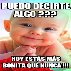 Meme Personalizado - Puedo decirte algo ??? Hoy estÃ¡s mÃ¡s bonita que ...