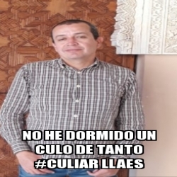 Meme Personalizado - No he dormido un culo de tanto #culiar llaes ...