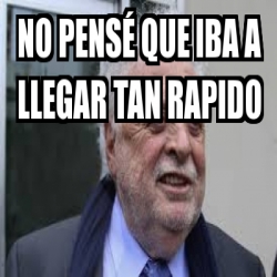 Meme Personalizado - NO PENSÃ‰ QUE IBA A LLEGAR TAN RAPIDO - 31389372