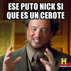 Meme Ancient Aliens - Ese puto nick si que es un cerote - 31390100