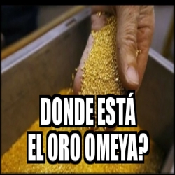 Meme Personalizado - Donde estÃ¡ El oro Omeya? - 31390660