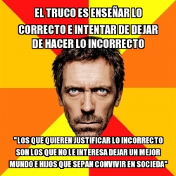 Meme House - el truco es enseÃ±ar lo correcto e intentar de dejar de ...