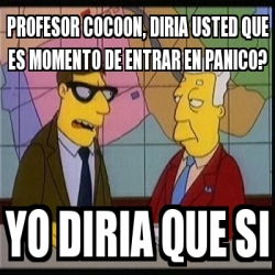 Meme Personalizado - PROFESOR COCOON, DIRIA USTED QUE ES MOMENTO DE ...