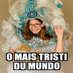 Meme Personalizado - O mais Tristi du mundo - 31392861