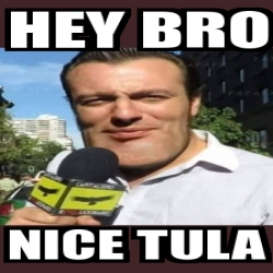 Meme Personalizado - hey bro nice tula - 31392946