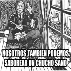 Meme Personalizado - nosotros tambien podemos saborear un chucho sano ...