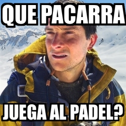 Meme Bear Grylls - QUE PACARRA JUEGA AL PADEL? - 31393272