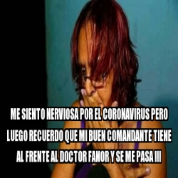 Meme Personalizado - Me siento nerviosa por el coronavirus pero luego ...