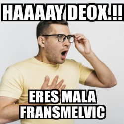 Meme Personalizado - haaaay deox.!! eres mala Fransmelvic - 31393492