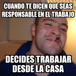 Meme Greg - Cuando te dicen que seas responsable en el trabajo decides ...