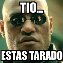 Meme What If I Told You - tio... estas tarado - 31393913