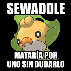 Meme Personalizado - Sewaddle MatarÃ­a por uno sin dudarlo - 31394000