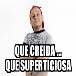 Meme Personalizado - QUE CREIDA ... QUE SUPERTICIOSA - 31394942