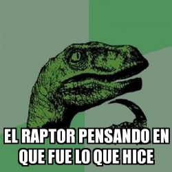 Meme Filosoraptor - El raptor pensando en que fue lo que hice - 31395051