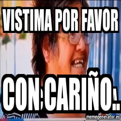 Meme Personalizado - Vistima por favor Con cariÃ±o.. - 31395570