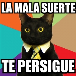 Meme Business Cat - la mala suerte te persigue - 31396491