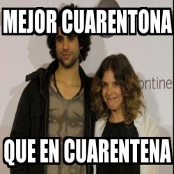 Meme Personalizado - Mejor cuarentona que en cuarentena - 31396962