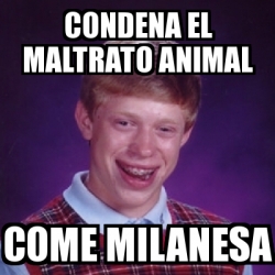 Meme Bad Luck Brian - Condena el maltrato animal Come milanesa - 31397156