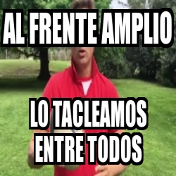 Meme Personalizado - AL FRENTE AMPLIO LO TACLEAMOS ENTRE TODOS - 31397503